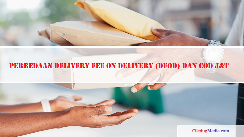 Perbedaan Delivery Fee On Delivery (DFOD) dan COD J& - CiledugMedia.com